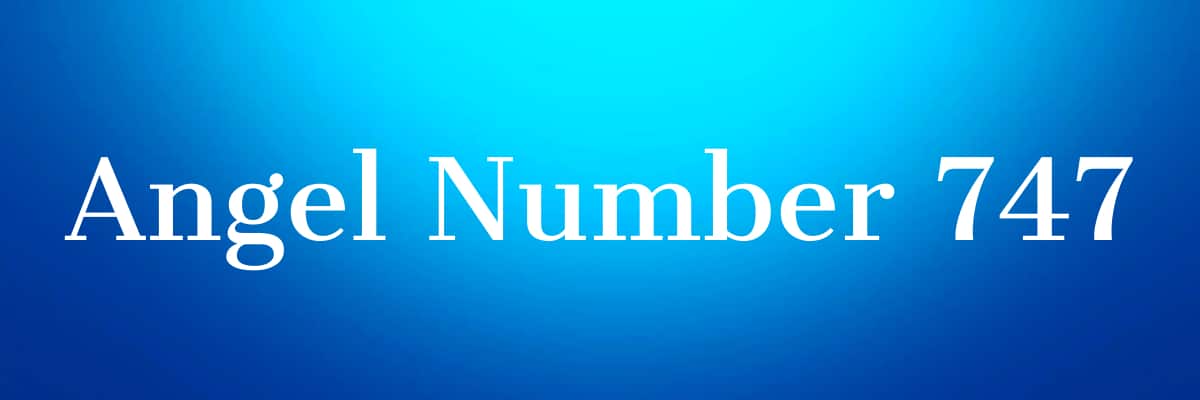 Angel Number 747 - Deeper Meaning & Significance - truly divine